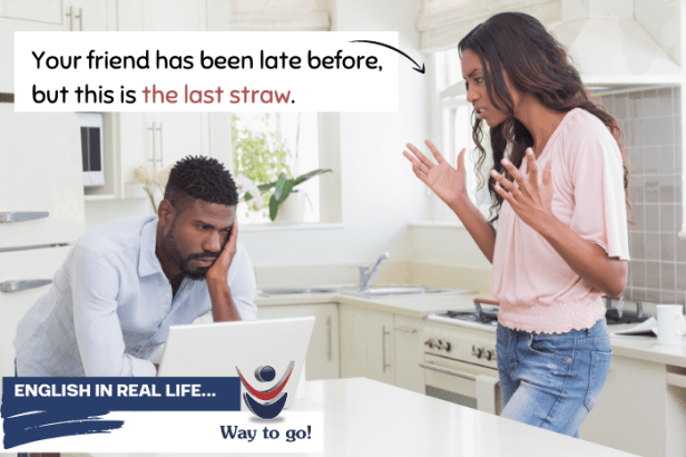 The last/final straw | What does this idiom mean? – Way to go!